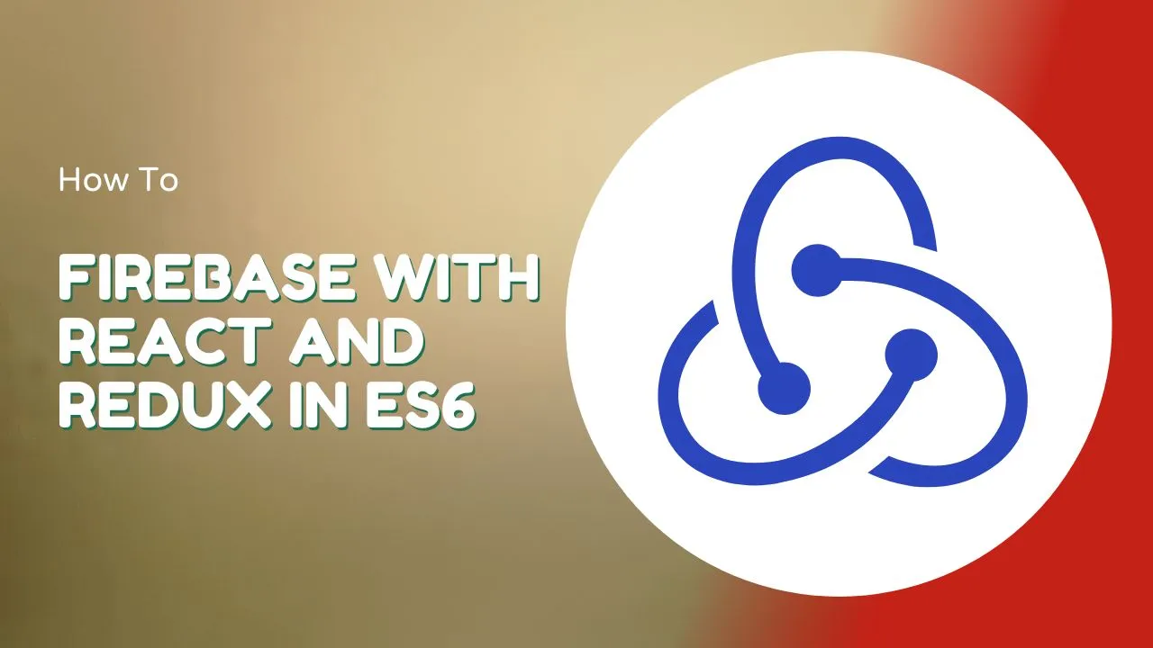 Firebase With React And Redux In Es6