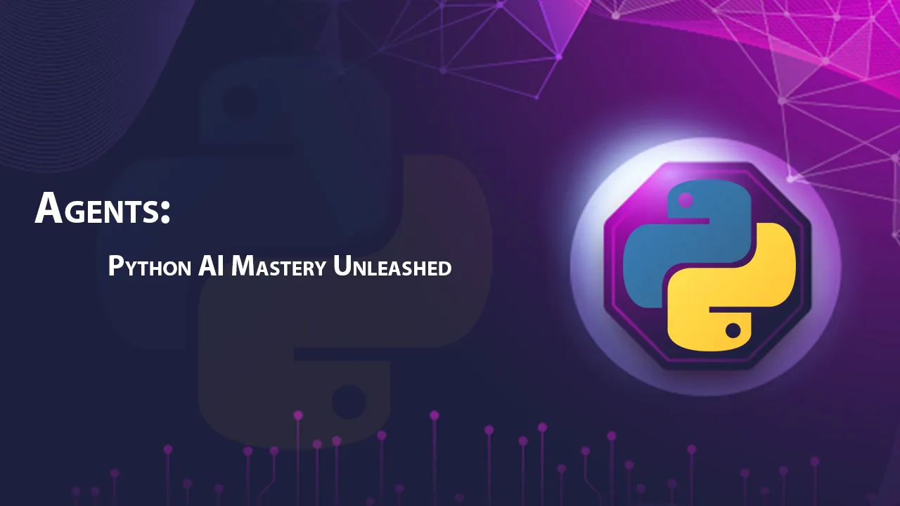 Agents: Python AI Mastery Unleashed Agents: Python AI Mastery Unleashed
