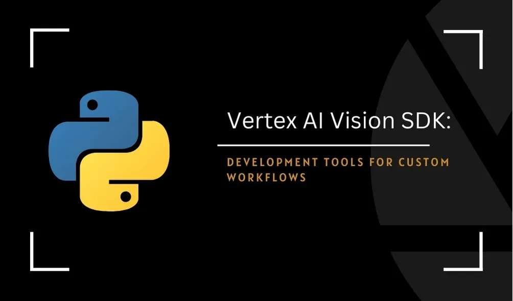 Vertex AI Vision SDK: Development Tools for Custom Workflows Vertex AI Vision SDK: Development Tools for Custom Workflows